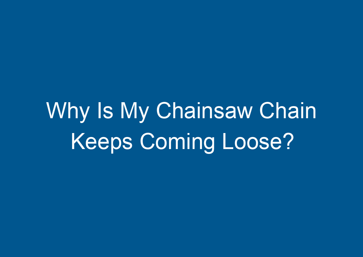 Why Is My Chainsaw Chain Keeps Coming Loose?