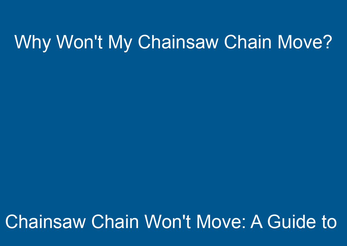 Why Won't My Chainsaw Chain Move? Chainsaw Chain Won't Move: A Guide to ...