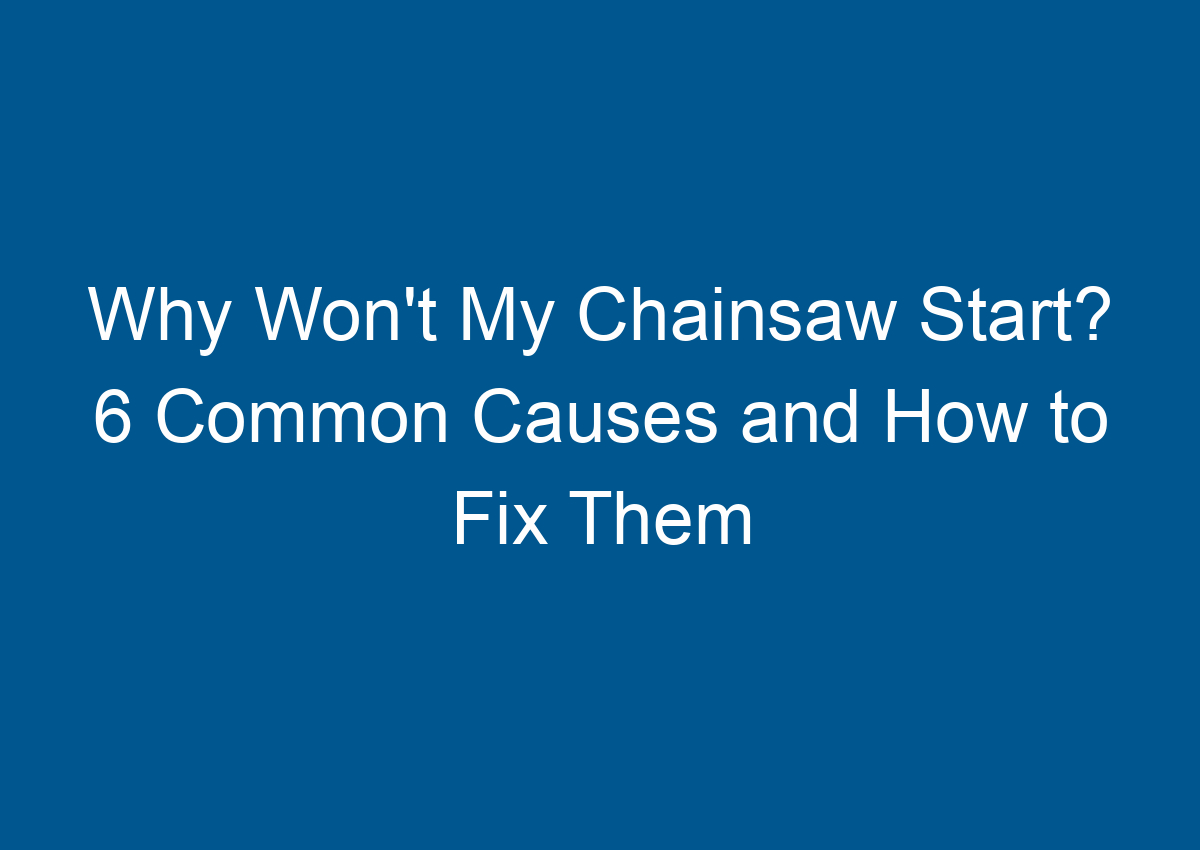 Why Wont My Chainsaw Start 6 Common Causes And How To Fix Them 