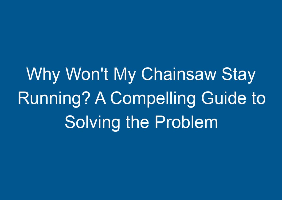 Why Won T My Chainsaw Stay Running A Compelling Guide To Solving The