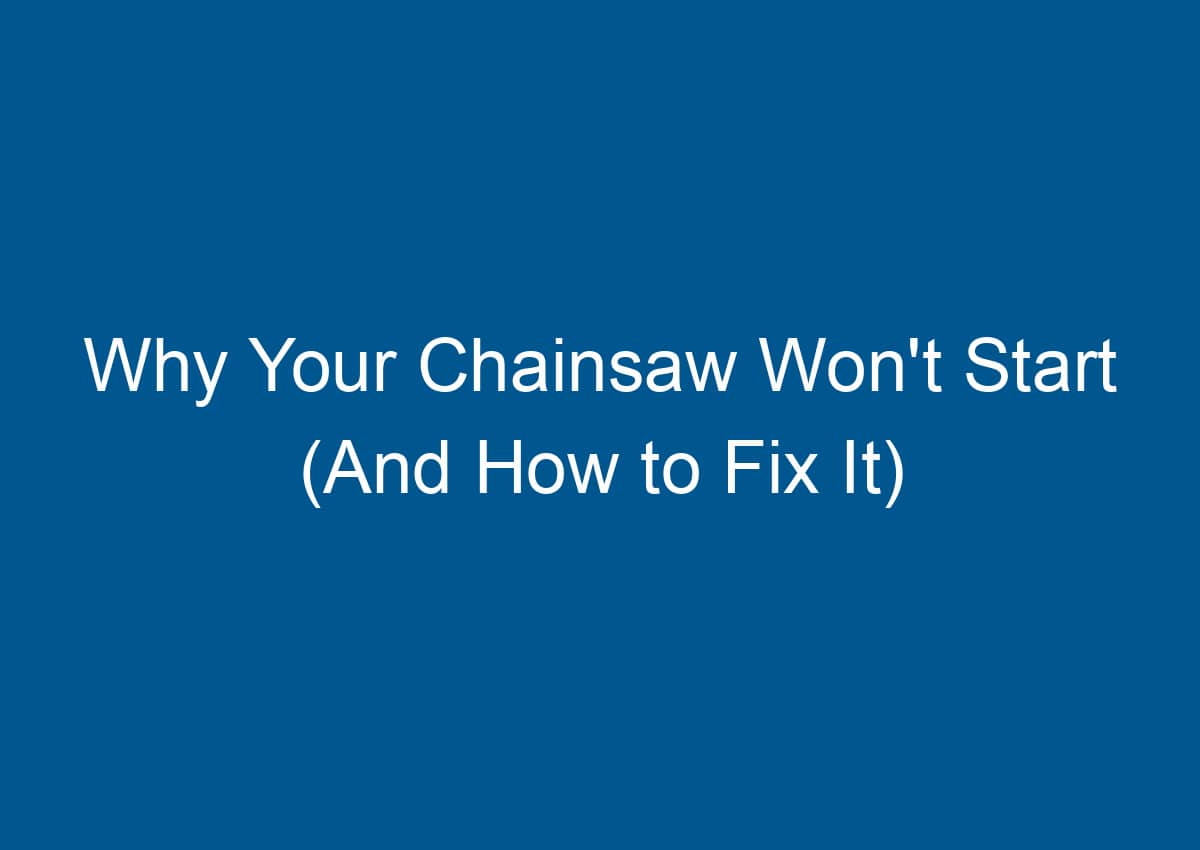 Why Your Chainsaw Won T Start And How To Fix It