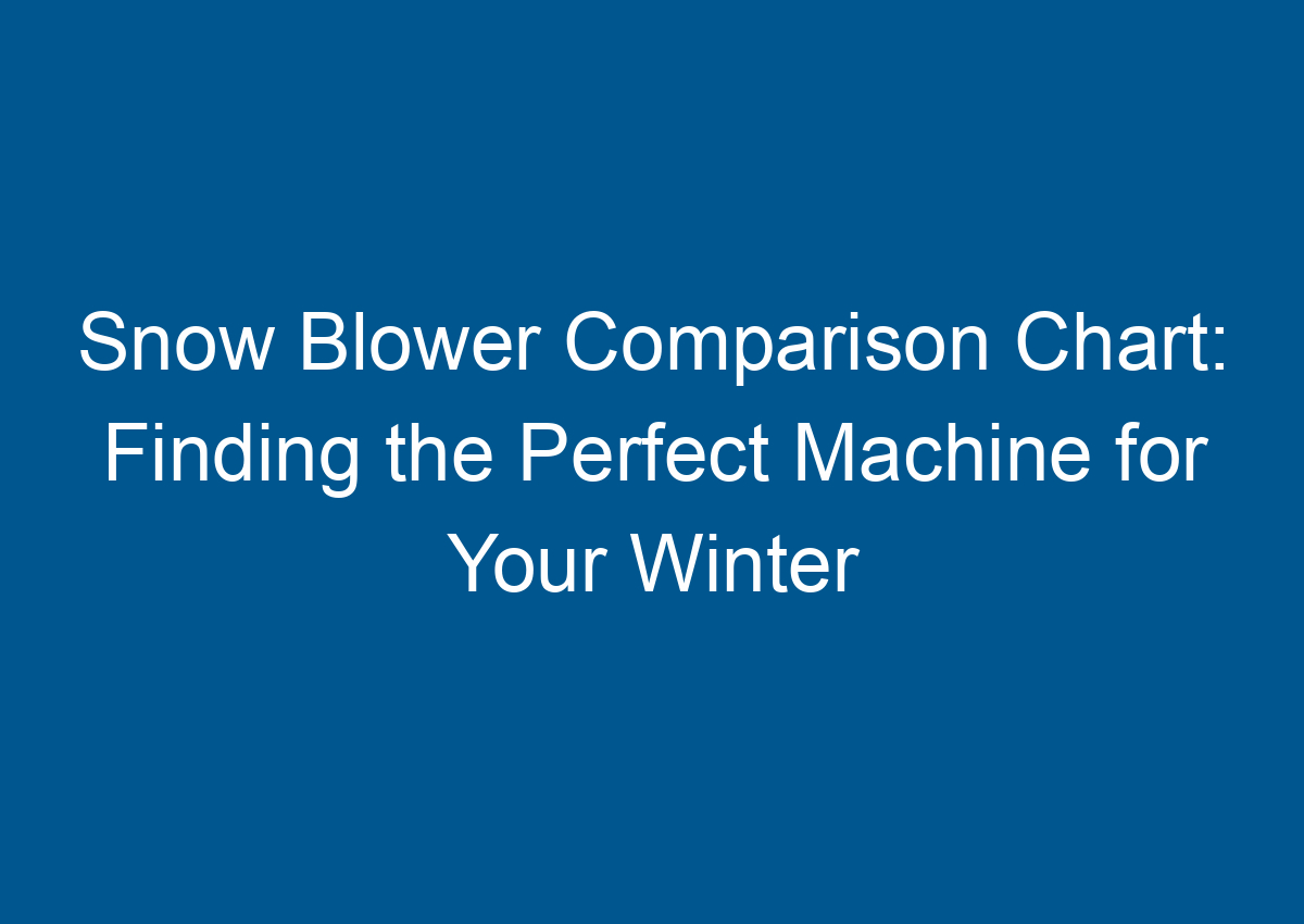 Snow Blower Comparison Chart: Finding the Perfect Machine for Your ...