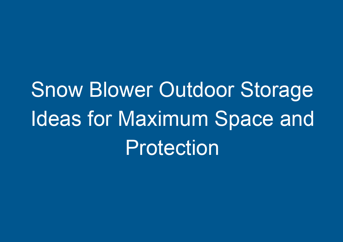 Snow Blower Outdoor Storage Ideas for Maximum Space and Protection
