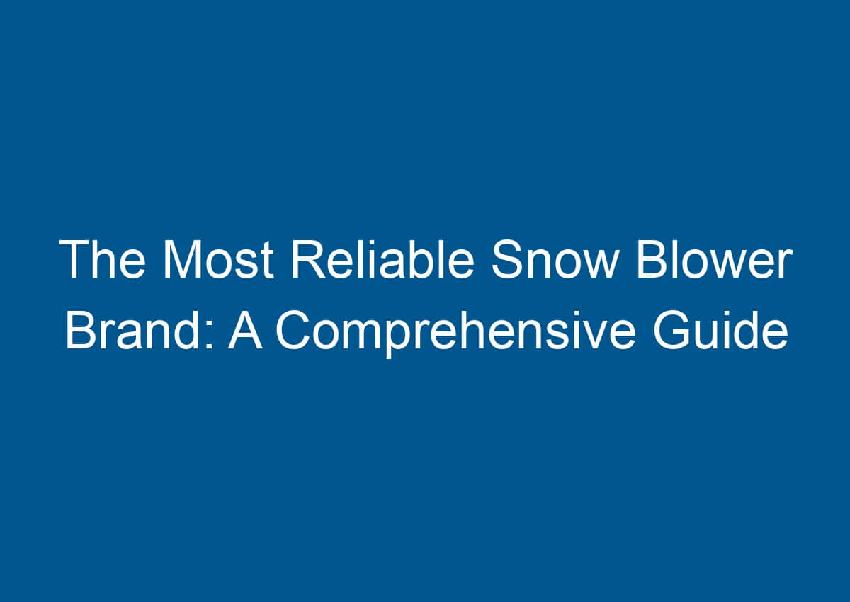 The Most Reliable Snow Blower Brand: A Comprehensive Guide